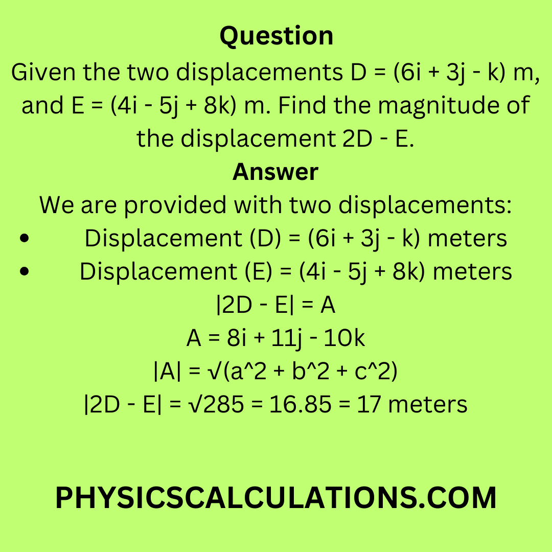 Given the two displacements D = (6i + 3j - k) m and E = (4i - 5j + 8k) m